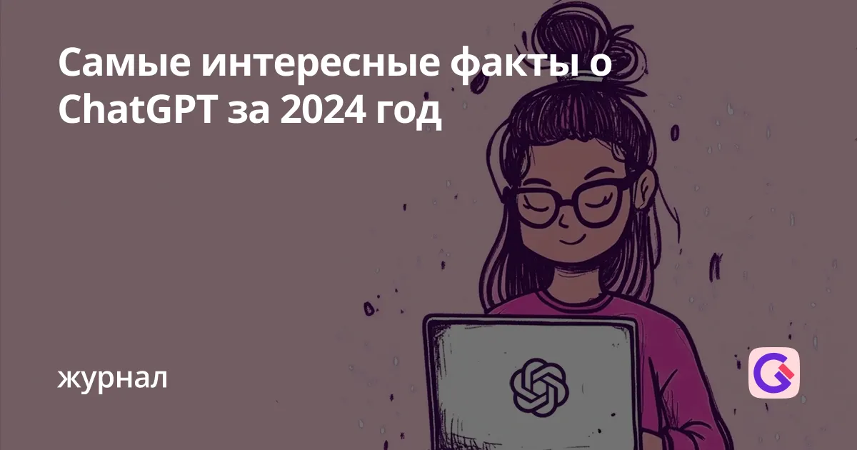 Самые интересные факты о ChatGPT за 2024 год | Журнал Gerwin